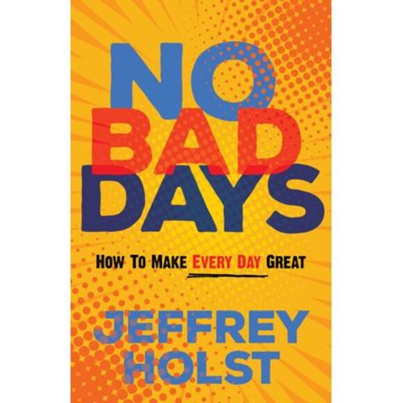 Jeffrey Holst | Other | No Bad Days How To Make Every Day Great Jeffrey ...